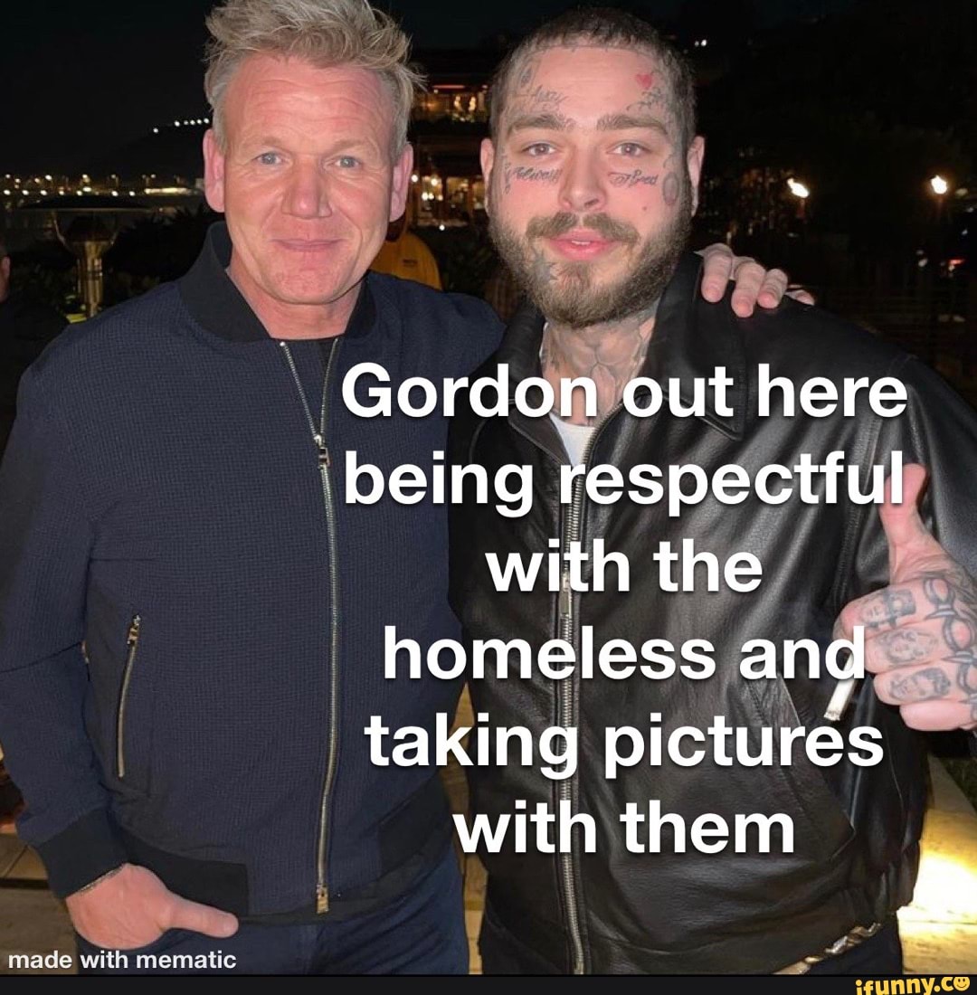 Gordon out here being respectful with the homeless and taking pictures ...
