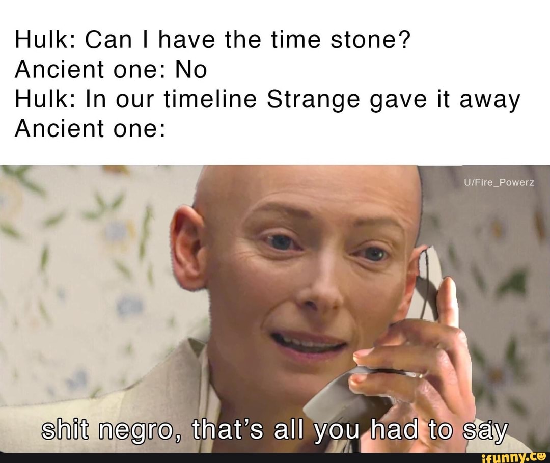 Hulk: Can I have the time stone? Ancient one: No Hulk: In our timeline ...