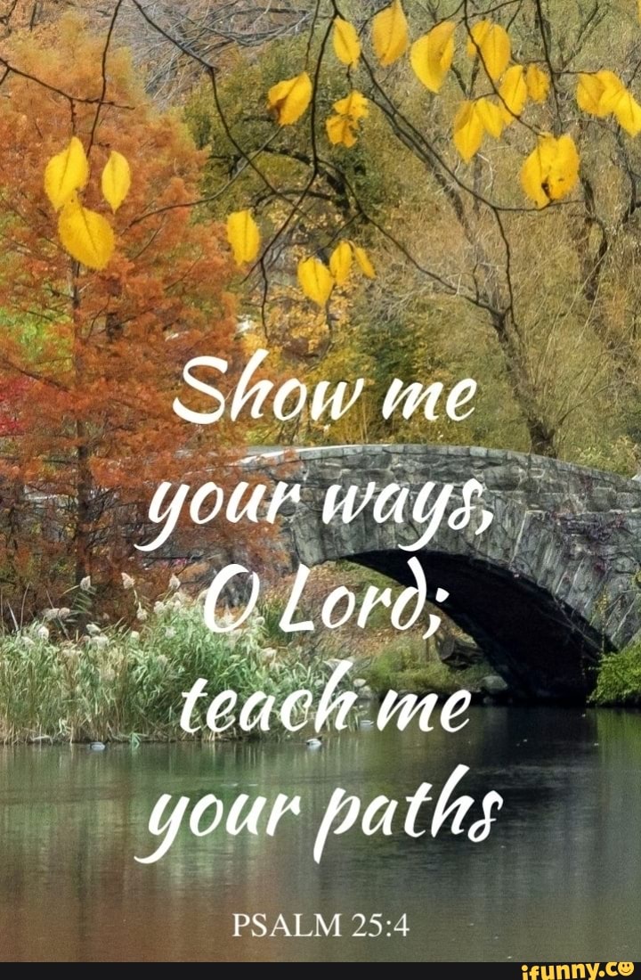 Show me Your Ways, O Lord; teach me your paths PSALM - iFunny