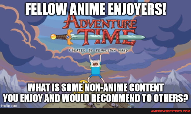 FELLOW ANIME ENJOYERS! WHAT IS SOME NON PANIME CONTENT YOU ENJOY AND ...