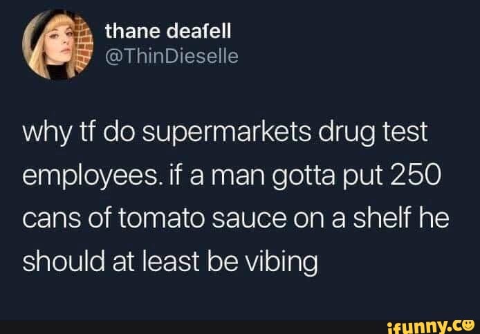 Thane deafell @ThinDieselle why tf do supermarkets drug test employees ...