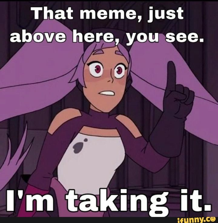 That meme, just above here, you see. SS I'm taking it. - iFunny
