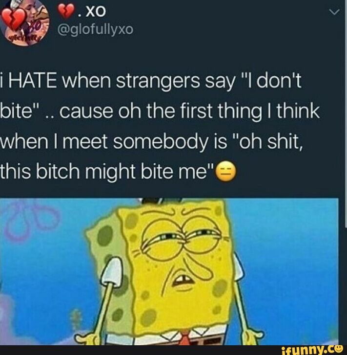 Gy @glofullyxo HATE when strangers say "I don't bite" cause oh the ...