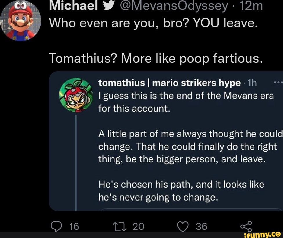 Michael @MevansOdyssey Who even are you, bro? YOU leave. Tomathius ...