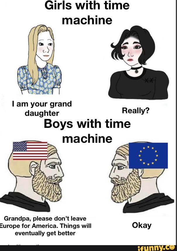 Girls with time machine am your grand daughter Really? Boys with time ...