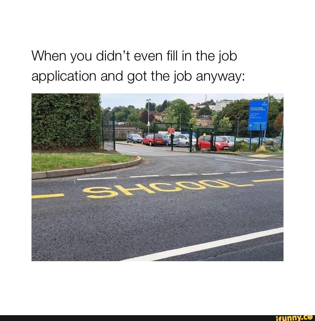 When you didn't even fill in the job application and got the job anyway ...