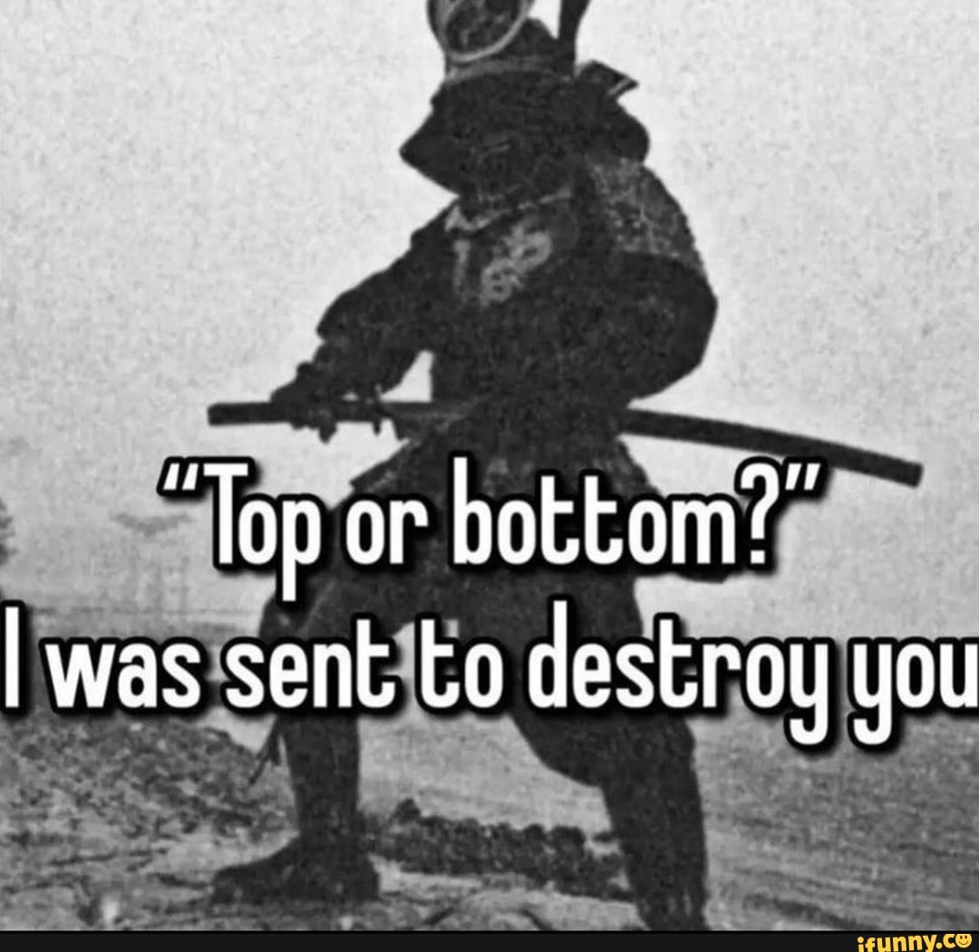 "Top or bottom?" I was sent to destroy you - iFunny