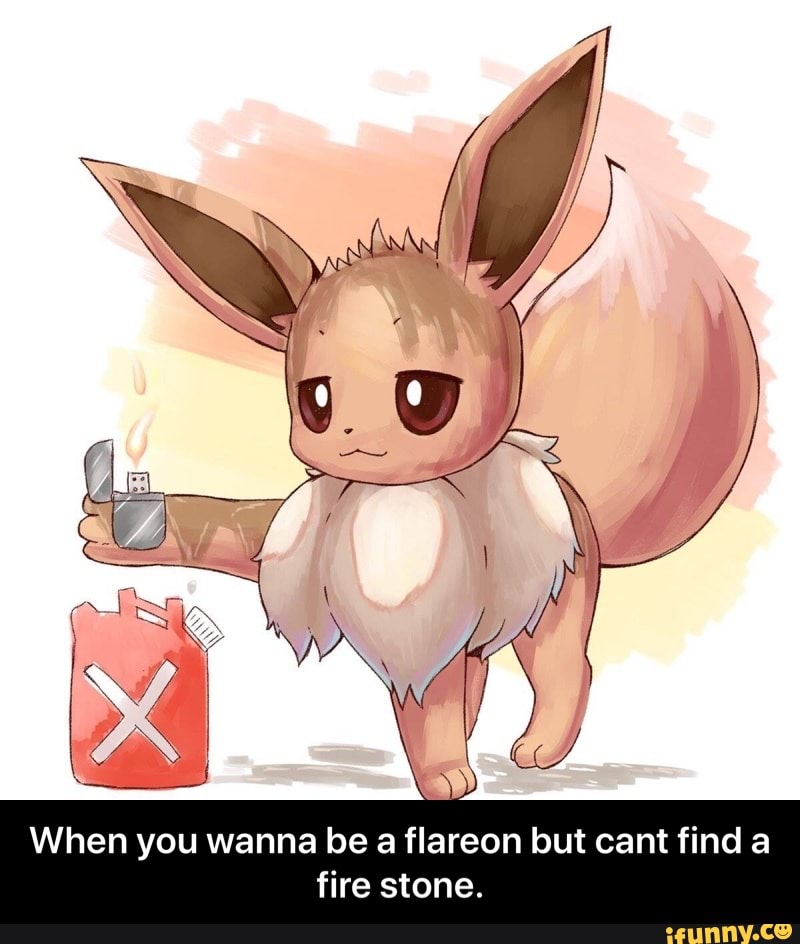 When you wanna be a flareon but cant find a fire stone. - When you ...