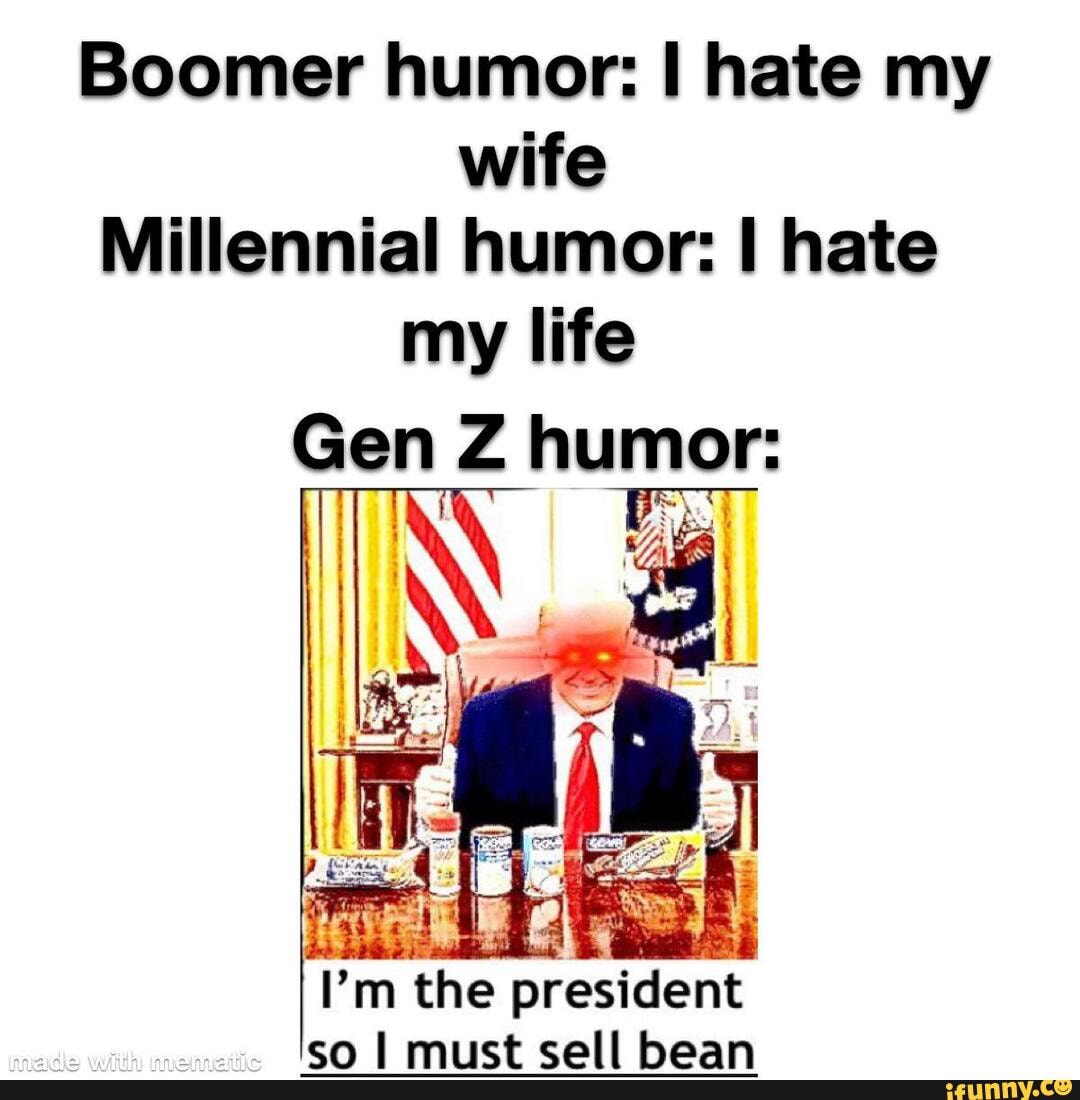 Boomer humor: I hate my wife Millennial humor: I hate my life Gen Z ...