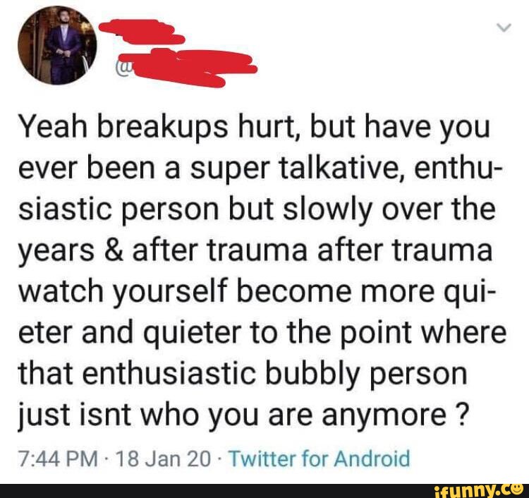 Yeah breakups hurt, but have you ever been a super talkative, enthu ...