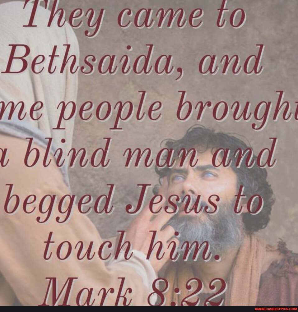 COME bO Bethsarda, and me people broughi bland man and begged Jesus to ...