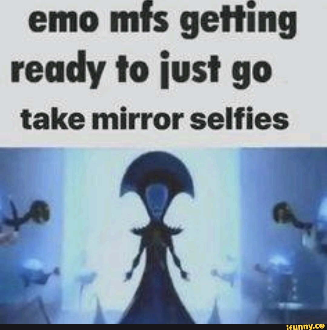 Emo mis getting ready to just go take mirror selfies - iFunny