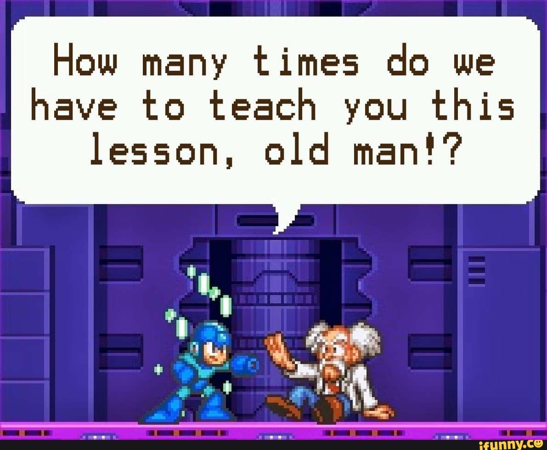 How many times do we have to teach you this lesson, old man!? - iFunny