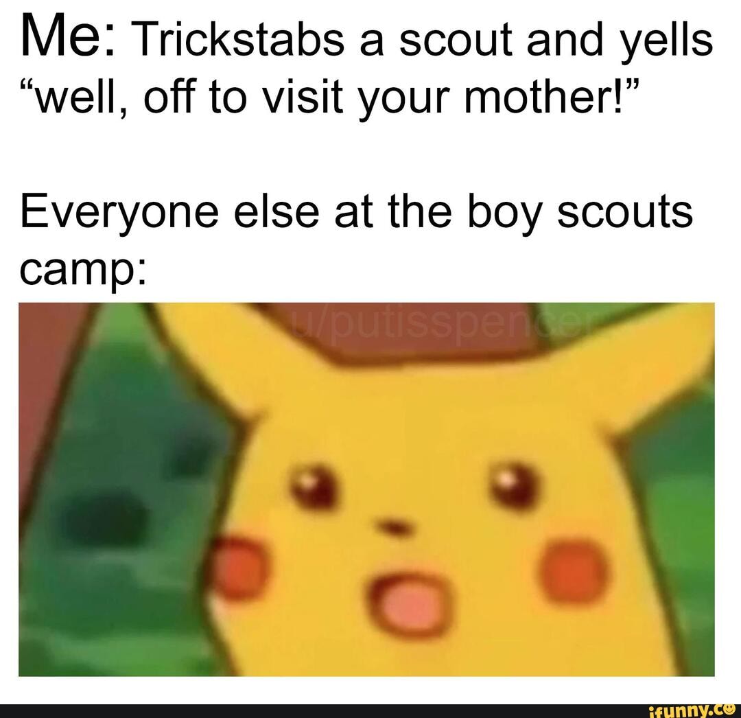 Me: Trickstabs a scout and yells "well, off to visit your mother ...