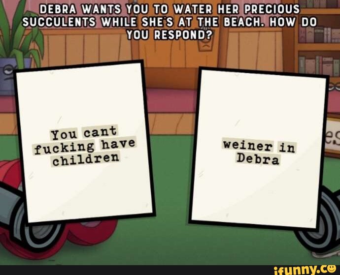 DEBRA WANTS YOU TO WATER HER PRECIOUS SUCCULENTS WHILE SHES AT THE ...