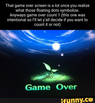 That game over screen is a lot once you realize what those floating ...