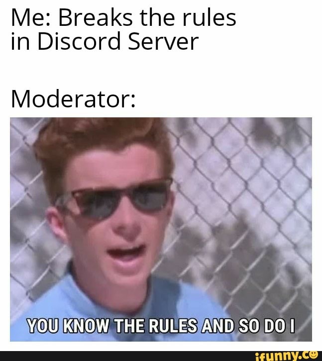 Me: Breaks the rules in Discord Server Moderator: YOU KNOW THE RULES ...