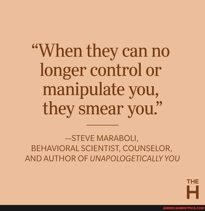 "When they can no longer control or manipulate you, they smear you ...