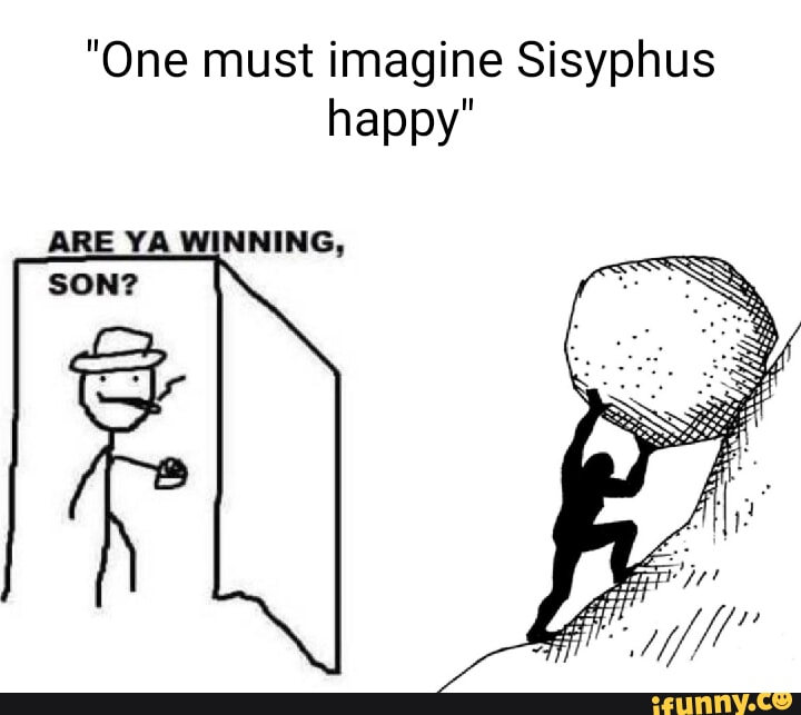 "One must imagine Sisyphus happy" ARE YA WINNING, SON? - iFunny