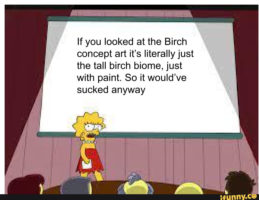 If you looked at the Birch concept art it's literally just the tall ...