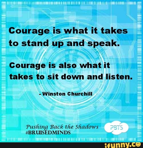 Courage is what it takes to stand up and speak. Courage is also what it ...