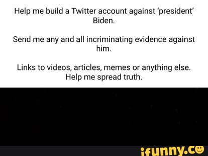 Help me build a Twitter account against 'president' Biden. Send me any ...