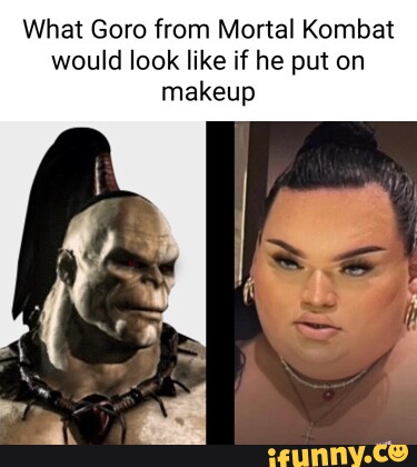 What Goro from Mortal Kombat would look like if he put on makeup - iFunny