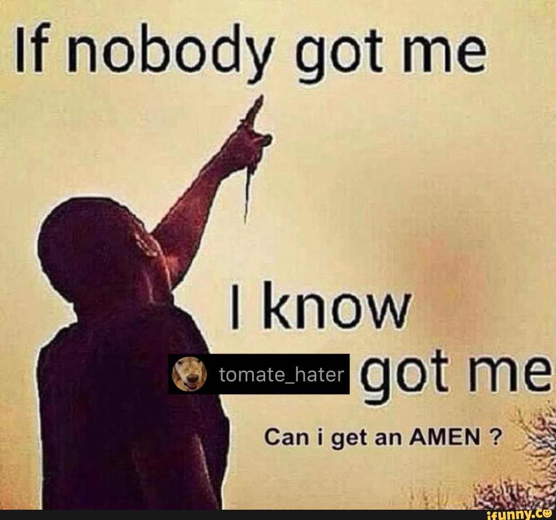 Lf nobody got me I know tomate_hater got me Can i get an AMEN ? SS - iFunny