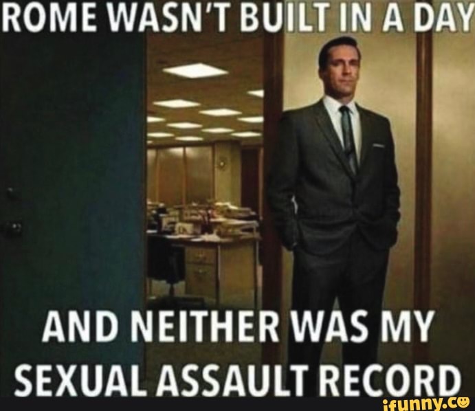 ROME WASN'T BUILT DAY AND NEITHER WAS MY SEXUAL ASSAULT RECORD - iFunny