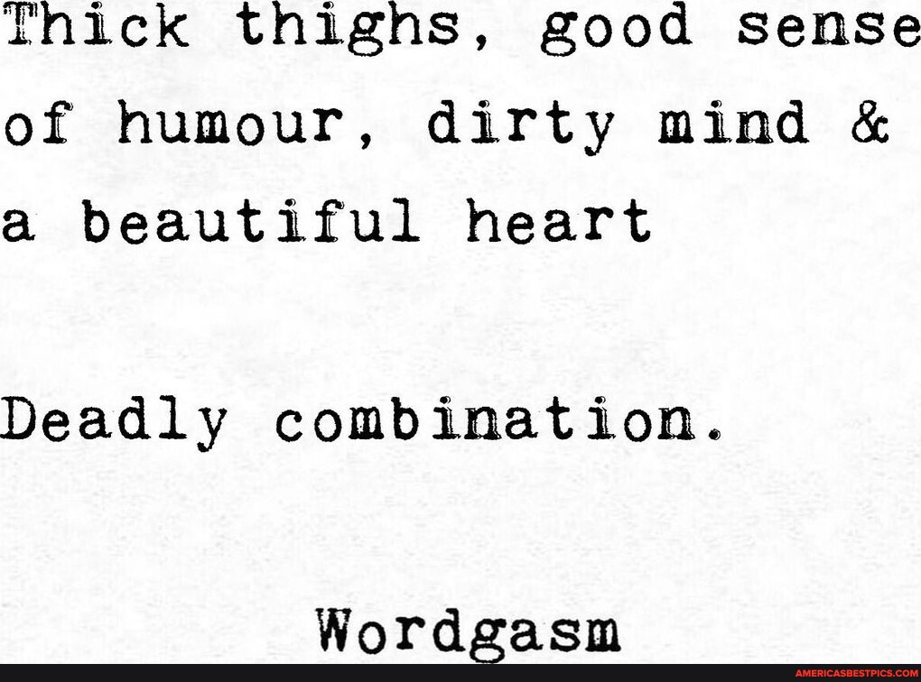 Tnick thighs, I good sense of humour, dirty mind & a beautiful heart Deadly combination ...
