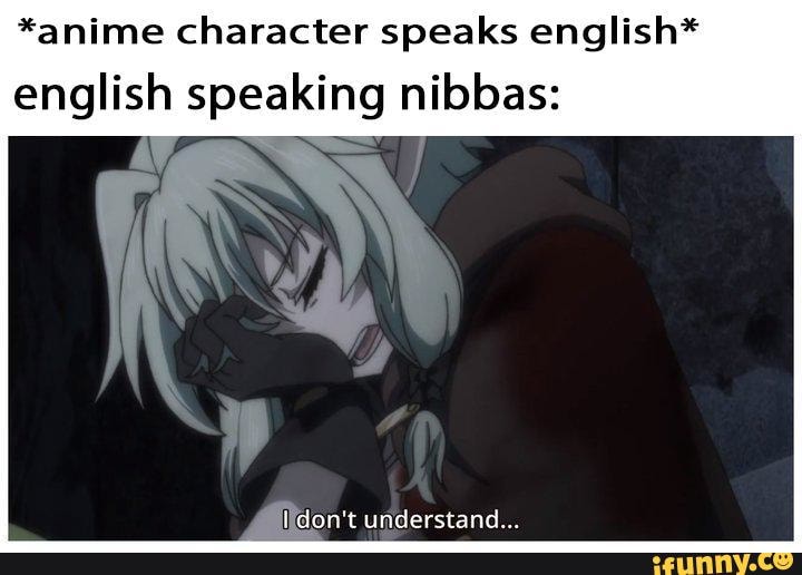 *anime character speaks english* english speaking nibbas: ﬂdon't ...