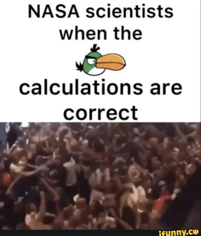 NASA scientists when the calculations are correct - iFunny
