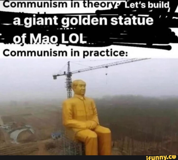 Ommunism in theory; Let's = giant go olden statue of Mao LOL - iFunny