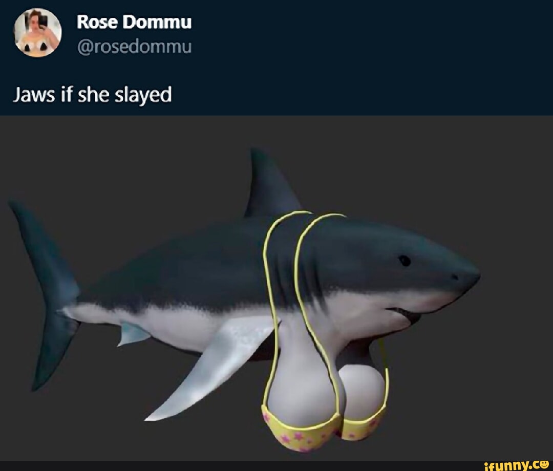 Rose Dommu @rosedommu Jaws if she slayed - iFunny