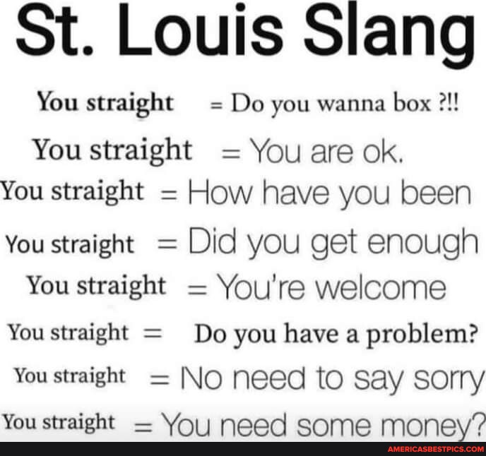 St. Louis Slang You straight = Do you wanna box?! You straight You are ...