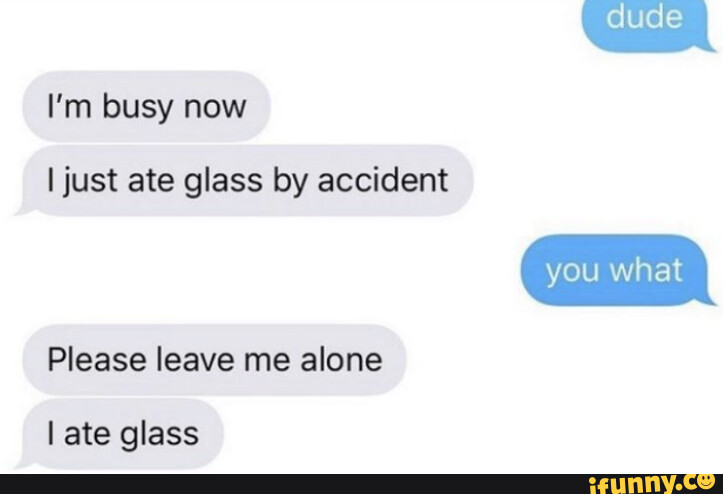 How tf do you "accidentally" eat glass - I'm busy now I just ate glass ...
