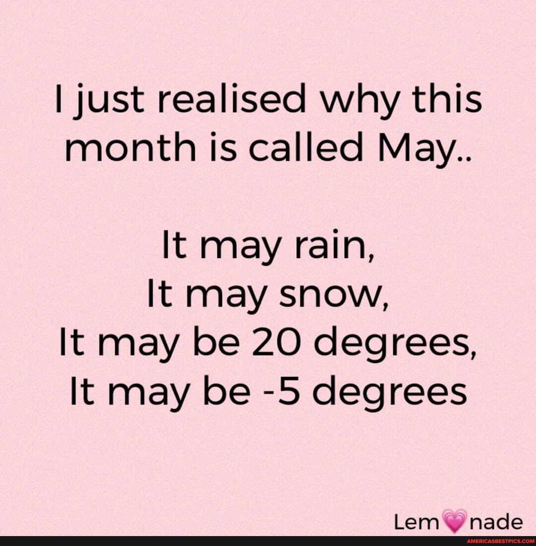 I just realised why this month is called May.. It may rain, It may snow ...