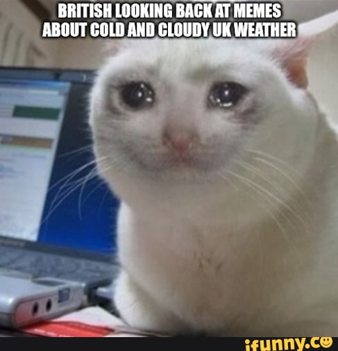 BRITISH LOOKING BACK AT MEMES ABOUT COLD AND CLOUDY UK WEATHER - iFunny