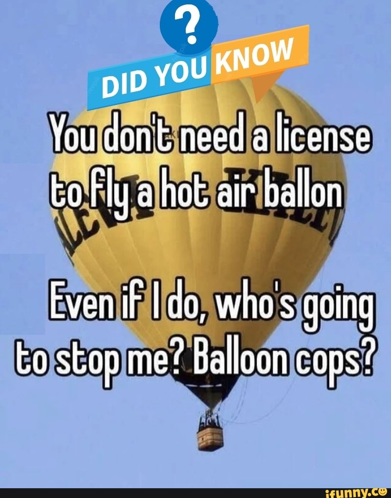 You donk need a license bo Fly @ hot air halon ven it whess going to ...