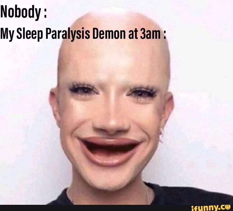Nobody: My Sleep Paralysis Demon at 3am : - iFunny