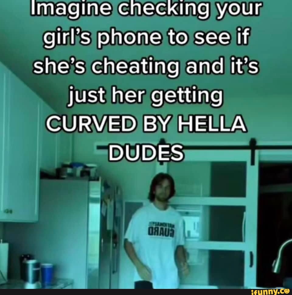 Imagine Checking your girls phone to see if she's cheating and It's just her getting CURVED BY ...