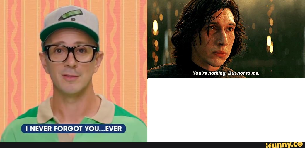 You're nothing. But not to me. NEVER FORGOT YOU...EVER ) - iFunny