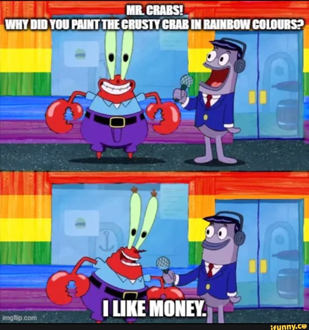 MR. CRABS! WHY DID YOU PAINT THE CRUSTY CRAB IN RAINBOW COLOURS? LIKE ...