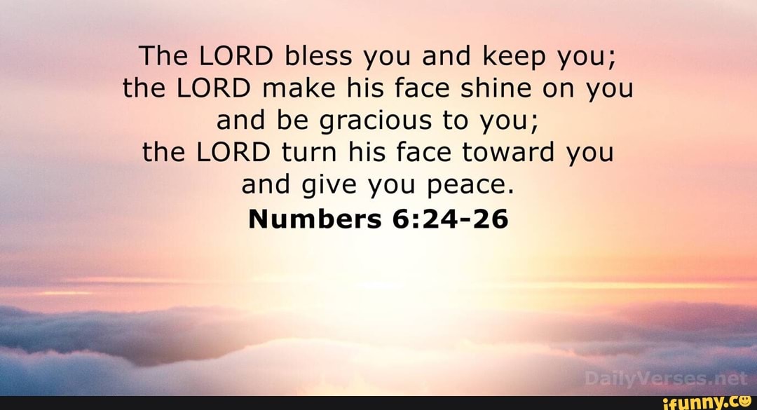 The LORD bless you and keep you; the LORD make his face shine on you ...