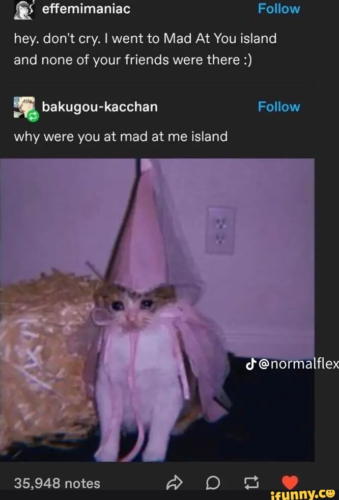 Follow hey. don't cry. I went to Mad At You island and none of your ...