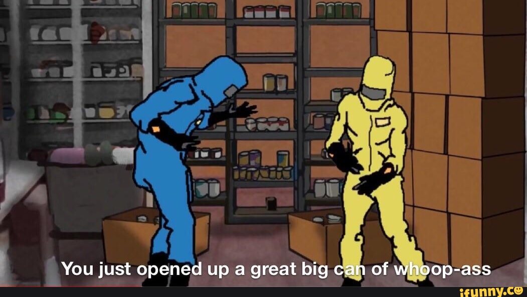 You just opened up a great big can of whoop-ass - iFunny