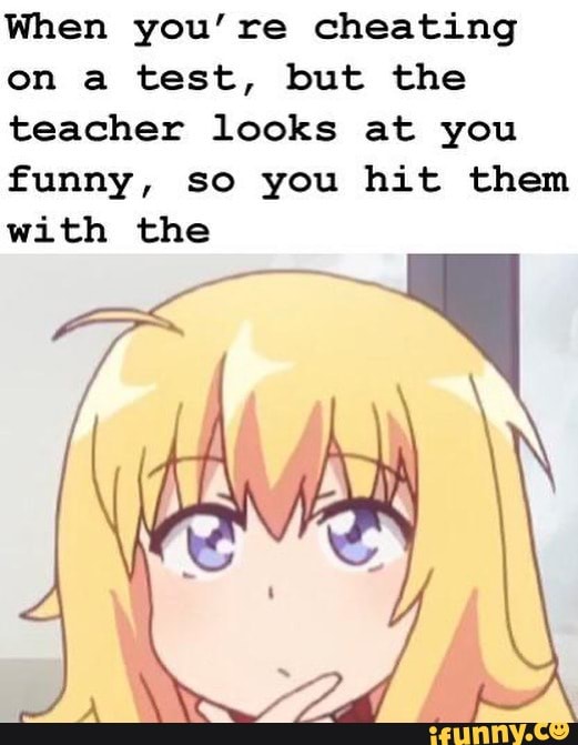 When you're cheating on a test, but the teacher looks at you funny, so ...