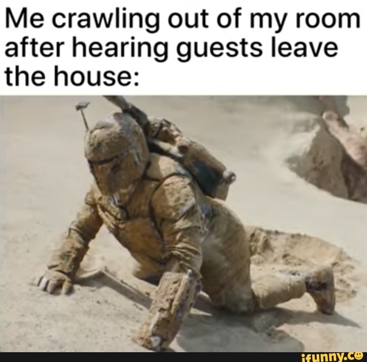 Me crawling out of my room after hearing guests leave the house: SS ...