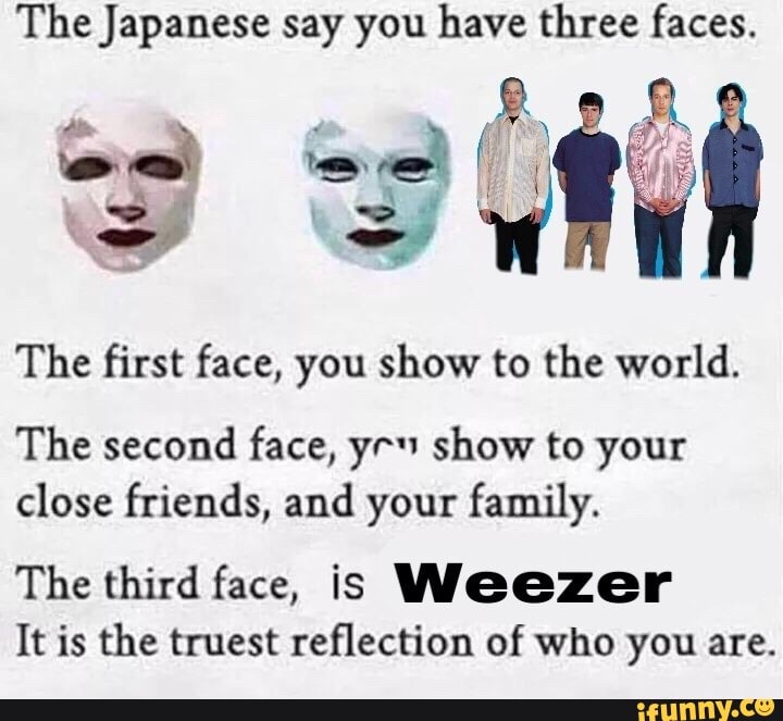 The Japanese say you have three faces. The first face, you show to the ...