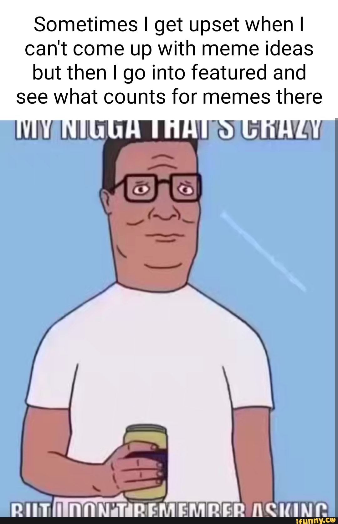 Sometimes I get upset when I can't come up with meme ideas but then I ...